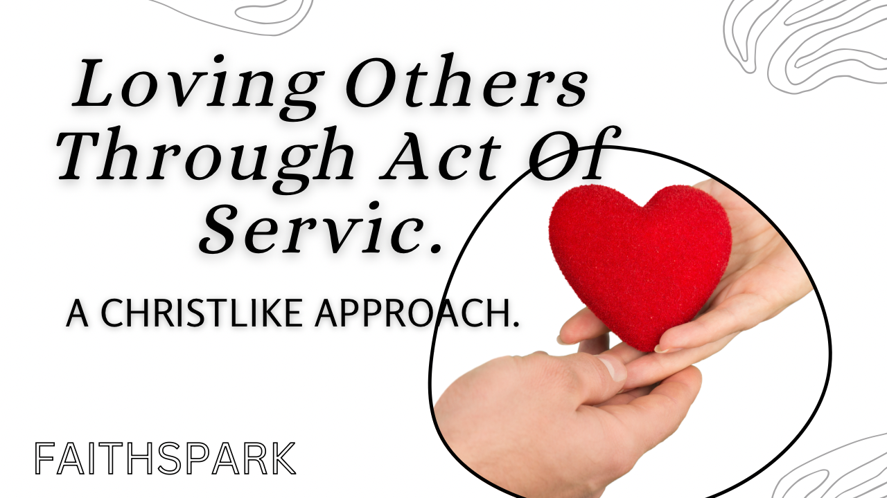 Loving Others Through Acts of Service - A Christlike Approach - Faithspark